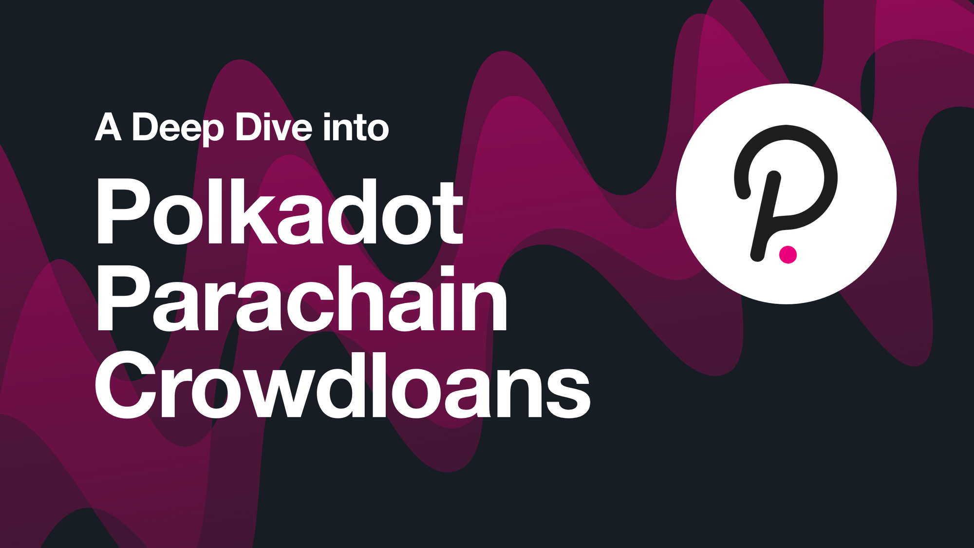 🔎 A Deep Dive Into Polkadot’s Parachain Auctions and Crowdloans