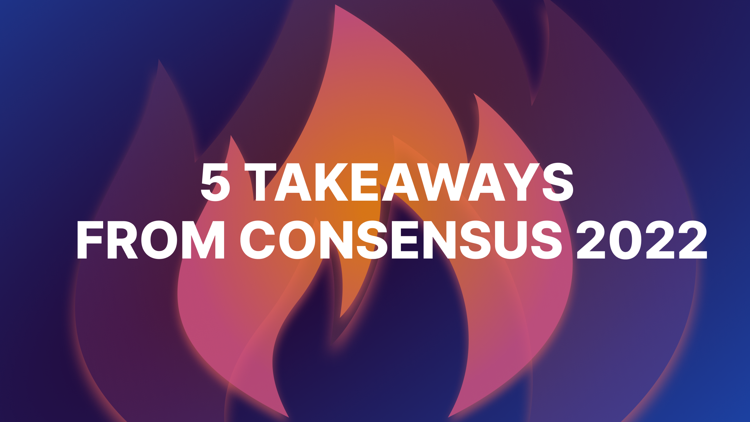 Five Takeaways From Consensus 2022