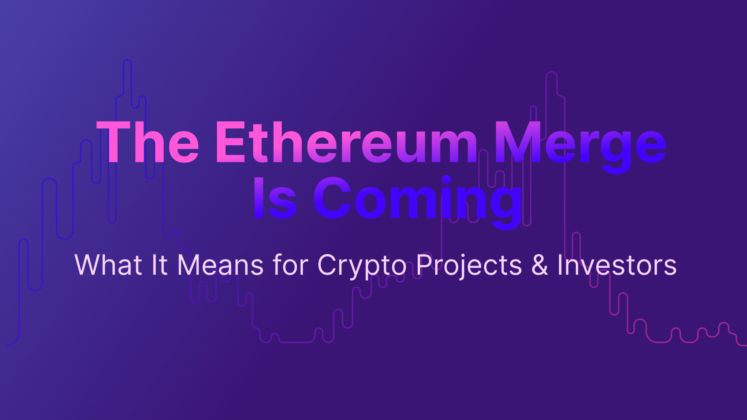 What the Ethereum Merge Means for Crypto Projects and Investors What the Ethereum Merge Means for Crypto Projects and Investors